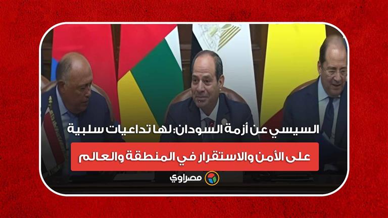السيسي عن أزمة السودان لها تداعيات سلبية على الأمن والاستقر مصراوى